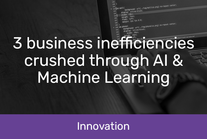 3 business inefficiencies crushed through AI and Machine Learning